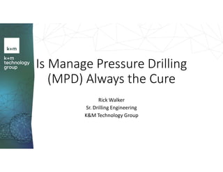 IS MANAGED PRESSURE DRILLING (MPD) ALWAYS THE CURE? | PPT