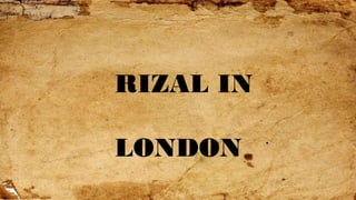 Rizal-in-London. Life of rizal in london pptx | PPTX