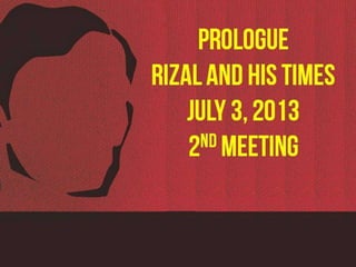 HISTORY 11 2ND MEETING: PROLOGUE ---RIZAL AND HIS TIMES JULY 3, 2013 | PPT