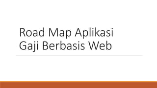 Road Map Aplikasi Gaji Berbasis Web.pptx