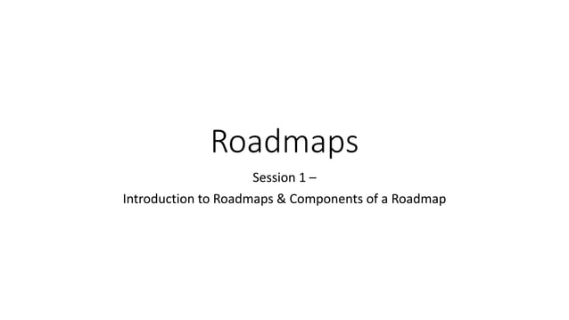 Roadmaps session 1 - introduction and components | PPT