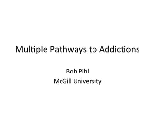 Multiple Pathways to Addiction - Robert Pihl | PPT | Free Download