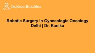 Robotic Surgery in Gynecologic Oncology Delhi _ Dr. Kanika.pdf