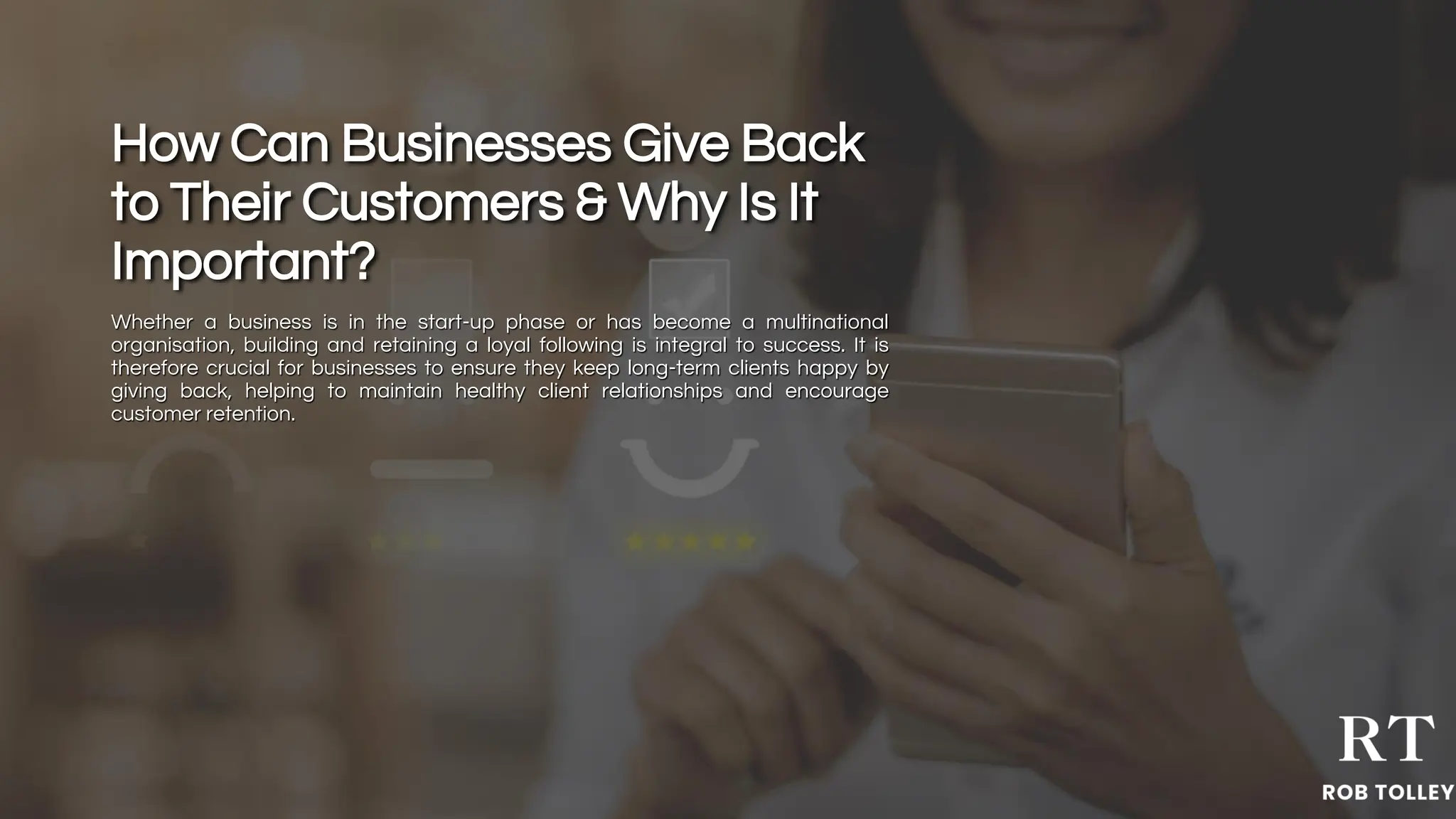 Rob Tolley London - How Can Businesses Give Back to Their Customers ...