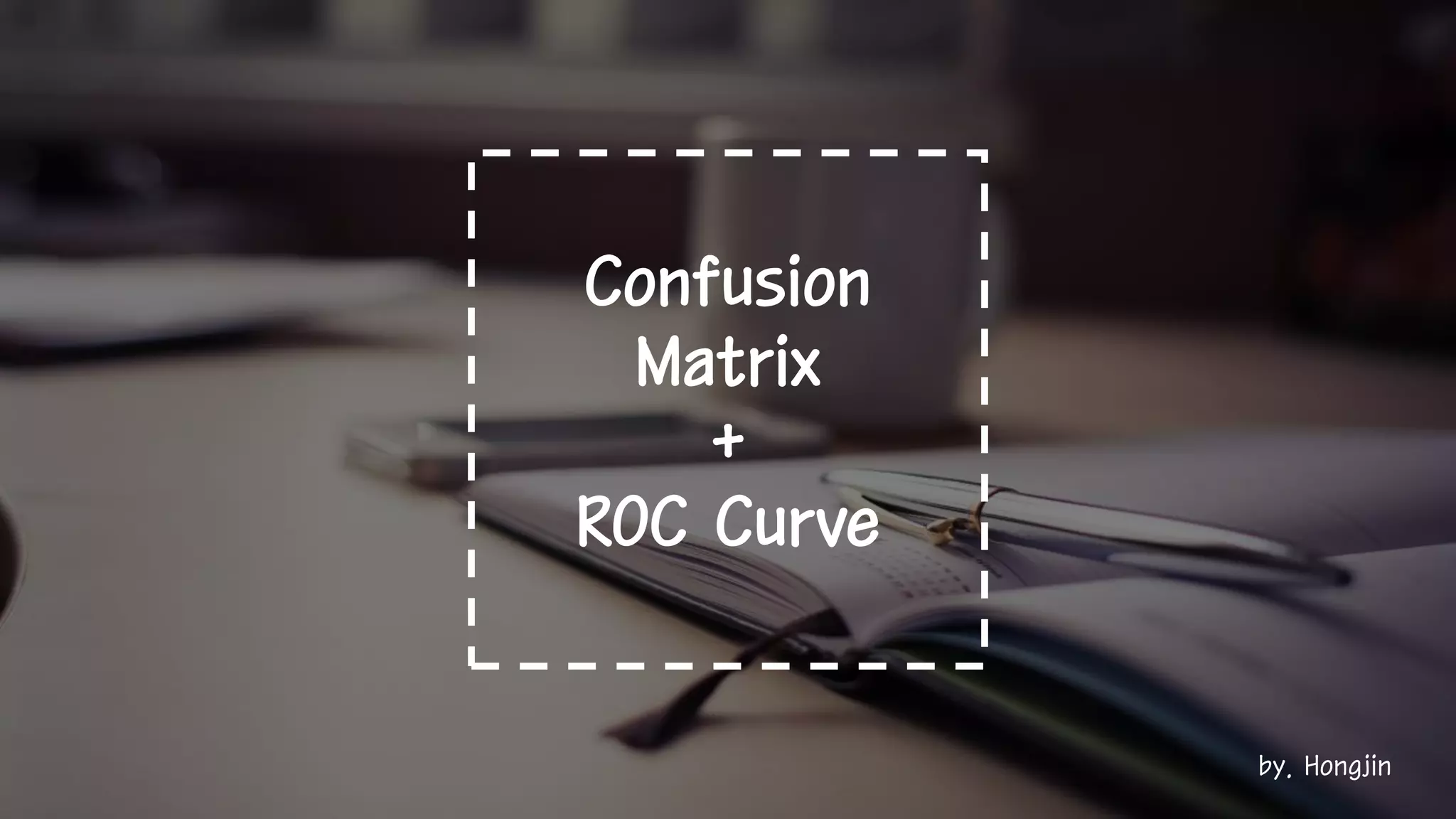 Confusion Matrix(혼동행렬) & ROC Curve (+ AUC) | PPT Confusion Matrix(혼동행렬) & ROC Curve (+ AUC) | PPT