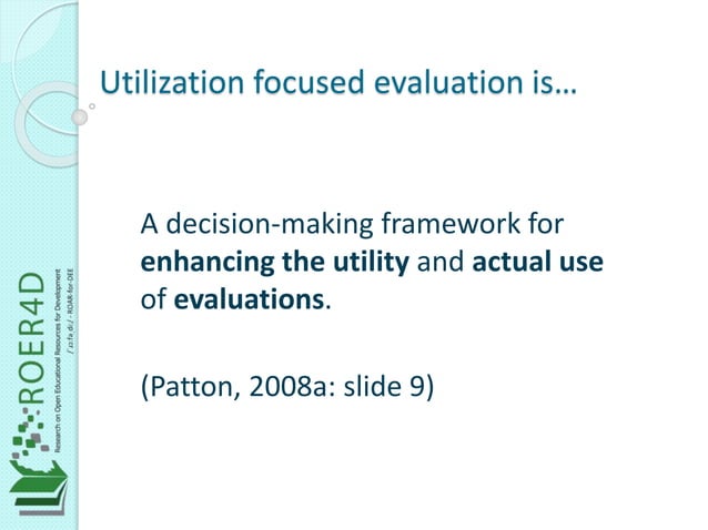 Utilization focused evaluation: an introduction (Part 1 - ROER4D) Utilization focused evaluation: an introduction (Part 1 - ROER4D)