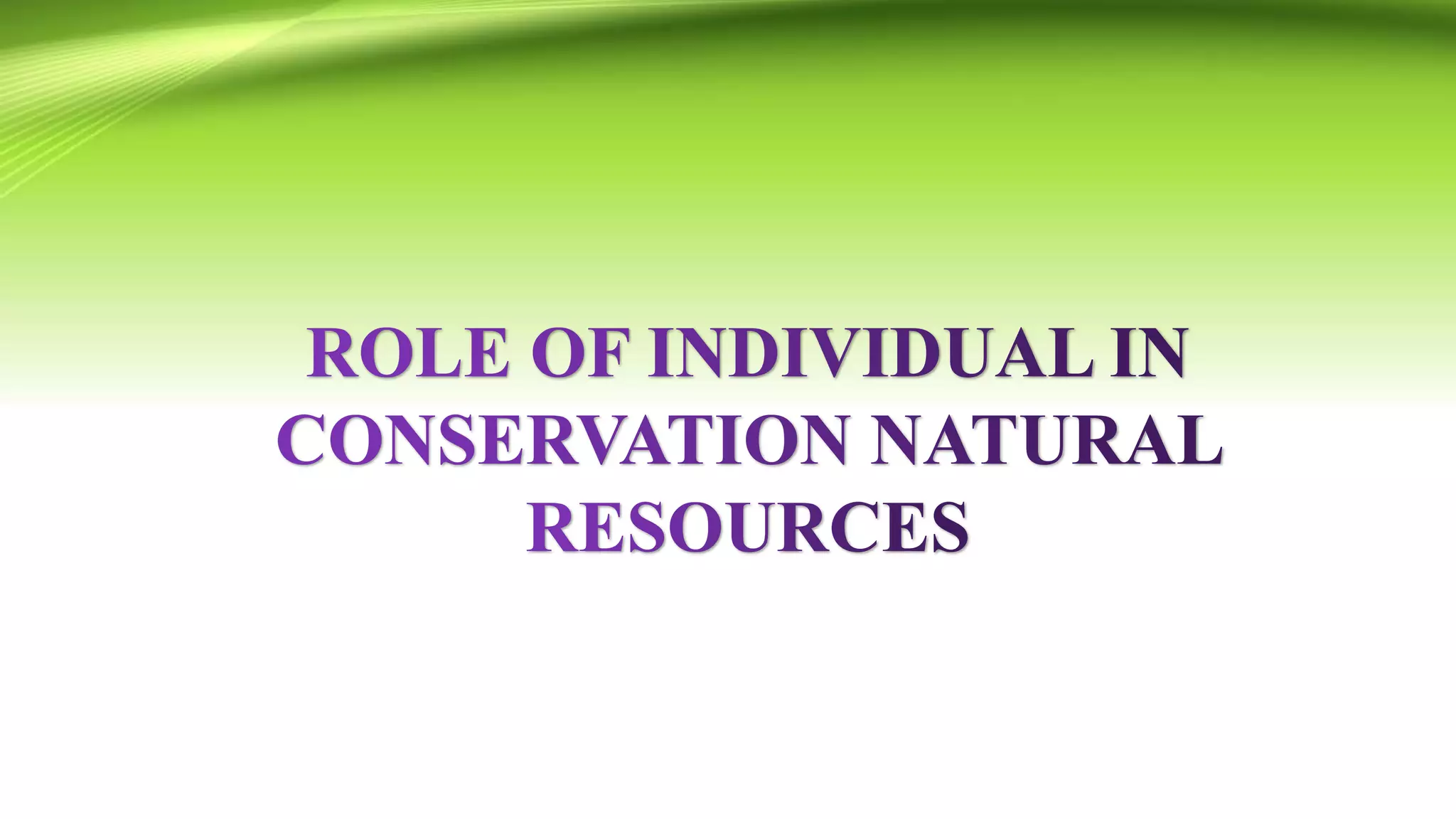ROLE OF INDIVIDUAL IN CONSERVATION NATURAL RESOURCES.pptx