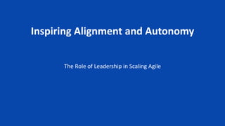 Inspiring Alignment and Autonomy - The Leaders Role in Scaling Agile | PDF