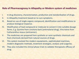 Role of Pharmacognosy in allopathy and traditional systems of medicine ...