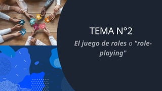 Tema N°2: El juego de roles o role playing | PPTX