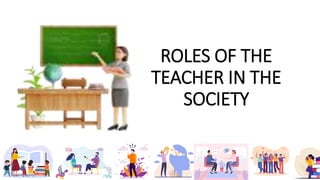 ROLES OF THE TEACHER IN THE SOCIETY.pptx