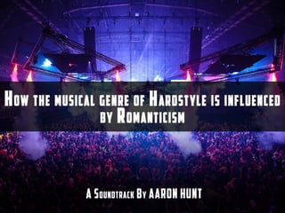 How The Musical Genre of Hardstyle is influenced by Romanticism | PPT