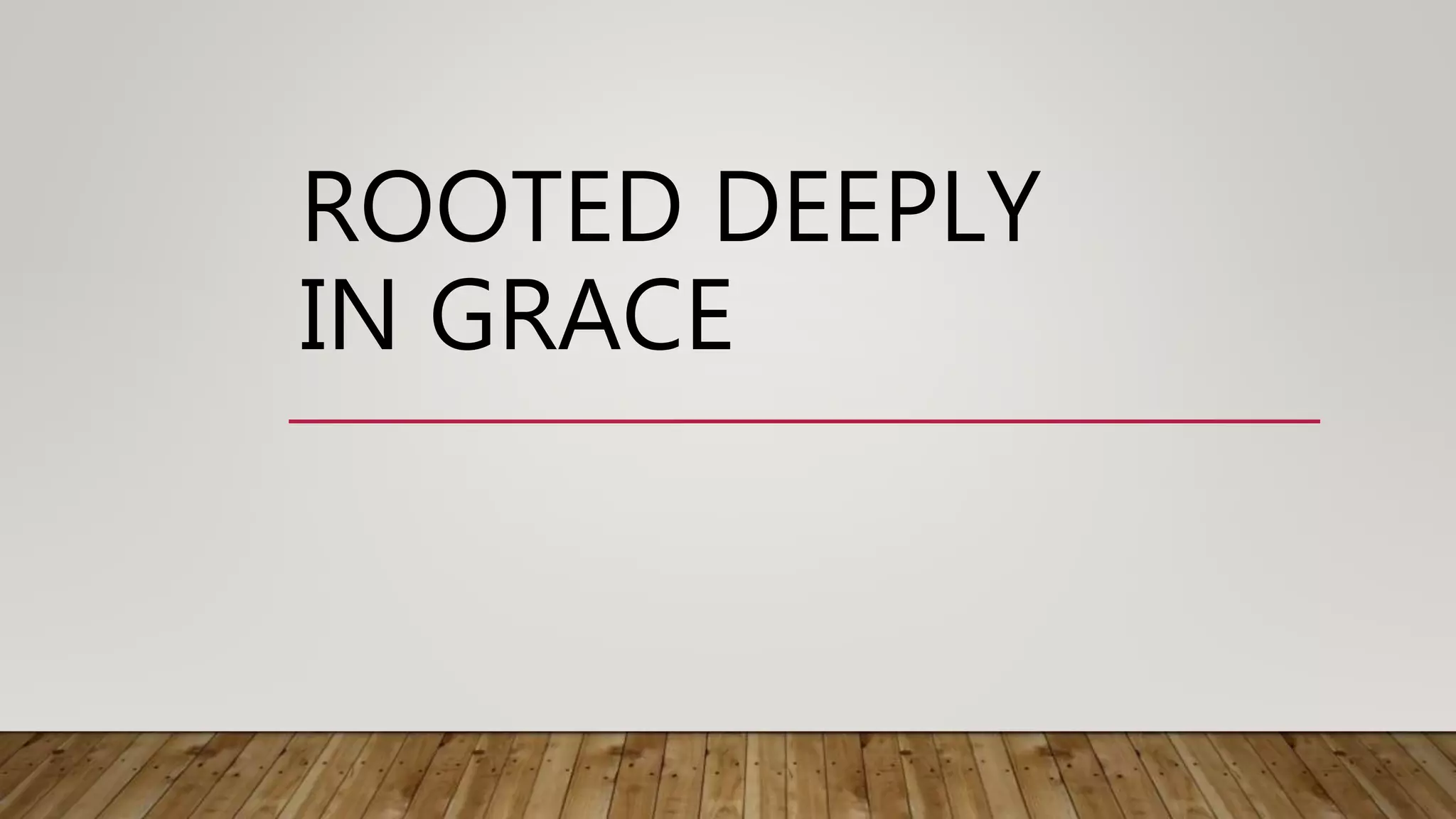 Rooted Deeply, Session 1, Rooted Deeply in Grace | PPT