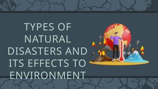 TYPES OF NATURAL DISASTERS AND ITS AFFECTS TO ENVIRONMENT | PPTX