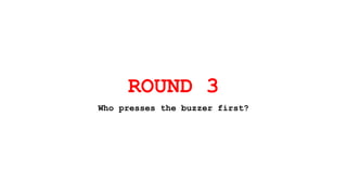 ROUND THREE - BUZZER ROUND - WHO PRESSES IT FIRST ? | PPTX
