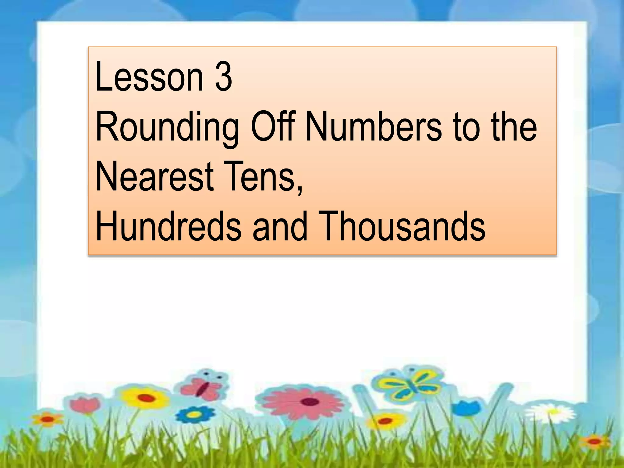 Rounding Off Numbers to the Nearest Tens, Hundreds and Thousands.pptx