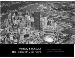 Civic Arena Memory & Renewal | PPT