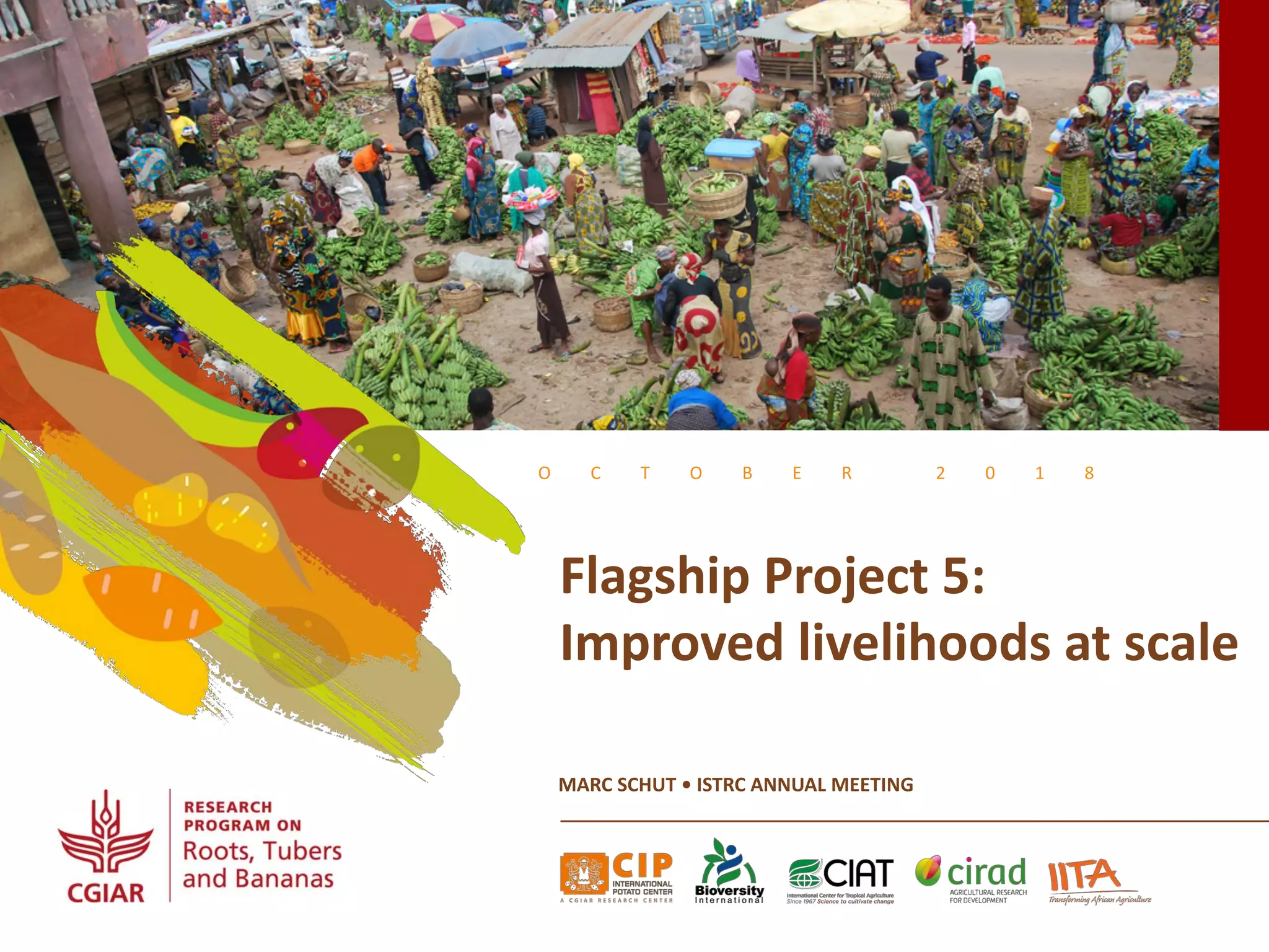 Improved livelihoods at scale - Flagship Project 5 overview, ISTRC 2018 ...