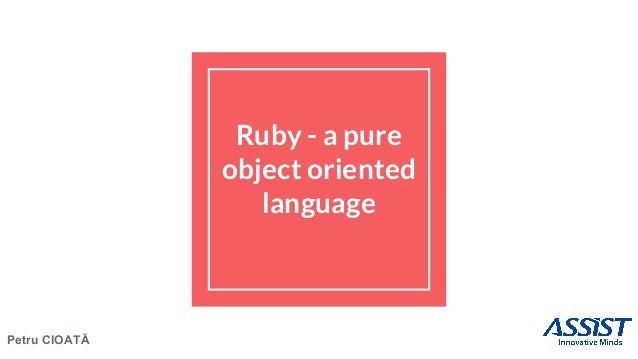 Ruby - a pure object oriented language Ruby - a pure object oriented language