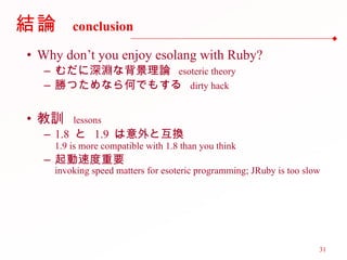 結論  conclusion Why don’t you enjoy esolang with Ruby? むだに深淵な背景理論  esoteric theory 勝つためなら何でもする  dirty hack 教訓  lessons 1.8  と  1.9  は意外と互換 1.9 is more compatible with 1.8 than you think 起動速度重要 invoking speed matters for esoteric programming; JRuby is too slow 