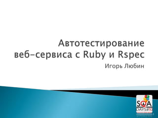 Игорь Любин - Автотестирование веб-сервиса с Ruby и Rspec | PPT
