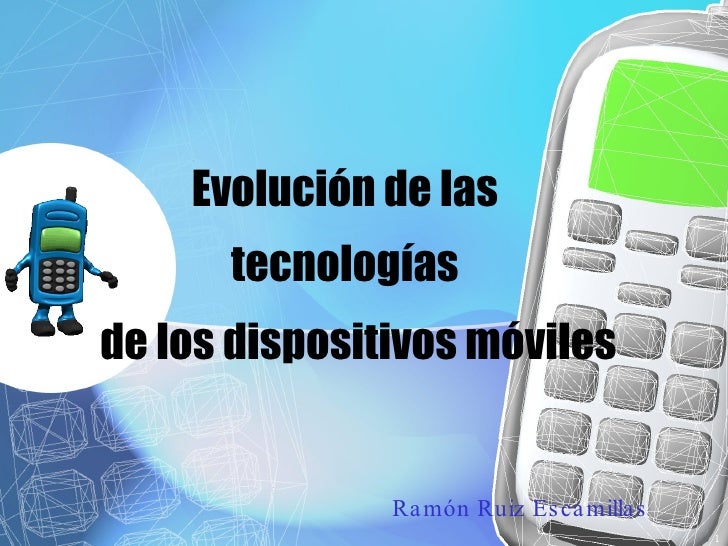Evolucion de las tecnologias en los dispositivos moviles Evolucion de las tecnologias en los dispositivos moviles
