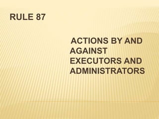 Rule 87 ACTIONS BY AND AGAINST EXECUTORS AND ADMINISTRATORS by valmonte ...