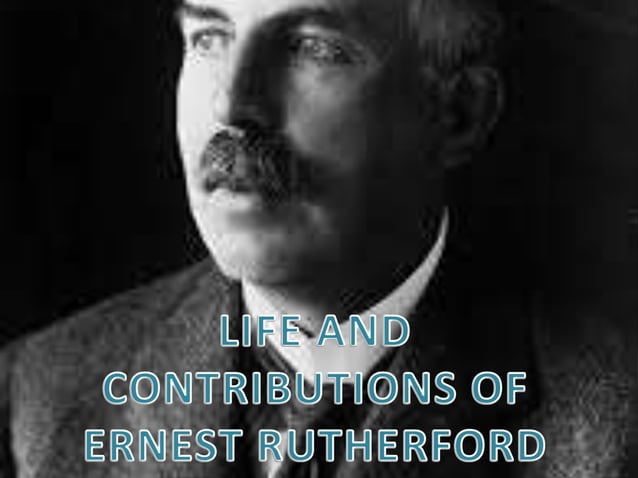 LIFE AND CONTRIBUTIONS OF ERNEST RUTHERFORD | PPT