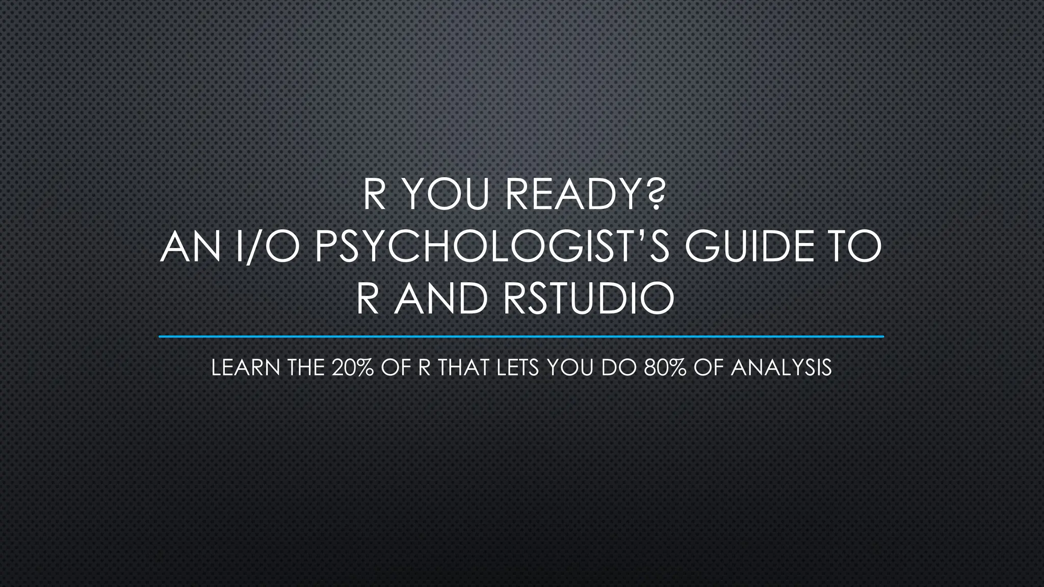 R You Ready? An I/O Psychologist's Guide to R and Rstudio | PPTX
