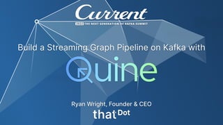 Build a Streaming Graph Pipeline on Kafka With Quine With Ryan Wright | Current 2022 | PPT