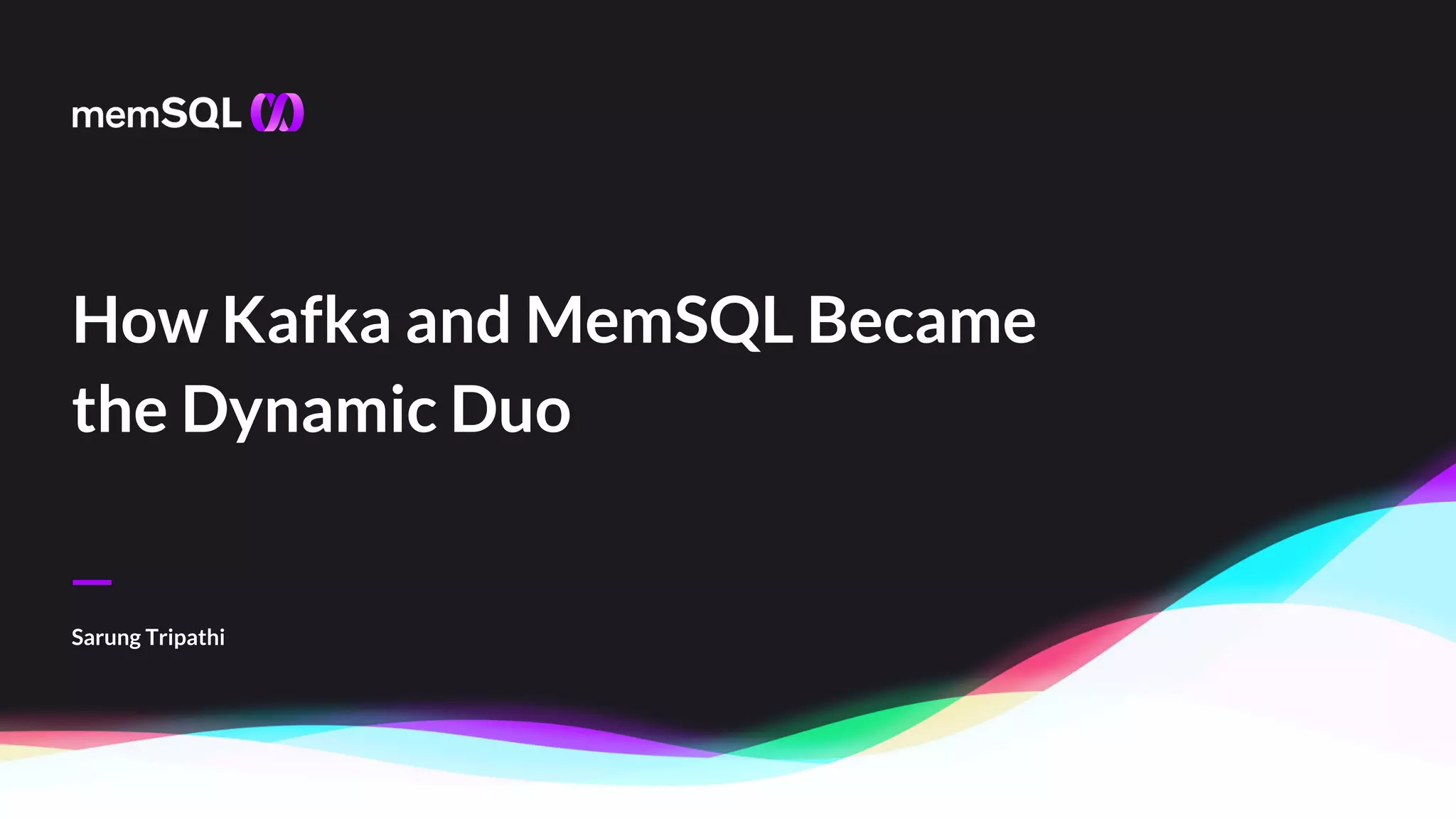 How Kafka and MemSQL Became the Dynamic Duo (Sarung Tripathi, MemSQL) Kafka Summit 2020 | PDF