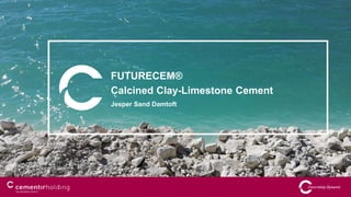 FUTURECEM - Calcined Clay-Limestone Cement - Jesper Sand Damtoft | PPTX