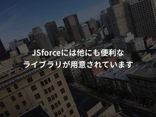 JSforceではじめるSalesforce APIの世界 | PPT