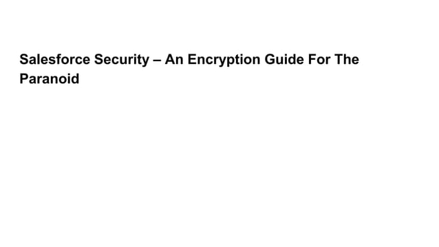 Salesforce Security – An Encryption Guide For The Paranoid | PPT