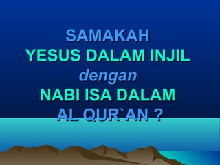 Samakah Isa dlm Injil dengan Yesus dalam Al-Qur'an | PPT
