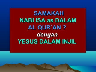 Samakah Isa dlm Injil dengan Yesus dalam Al-Qur'an | PPT