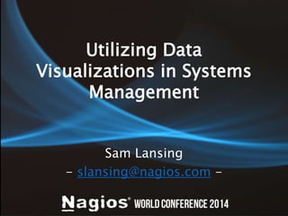 Nagios Conference 2014 - Sam Lansing - Utilizing Data Visualizations in Systems Management | PPT