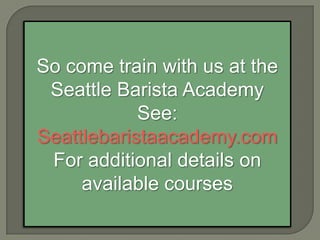 Barista and Coffee Training at the Seattle Barista Academy | PPTX