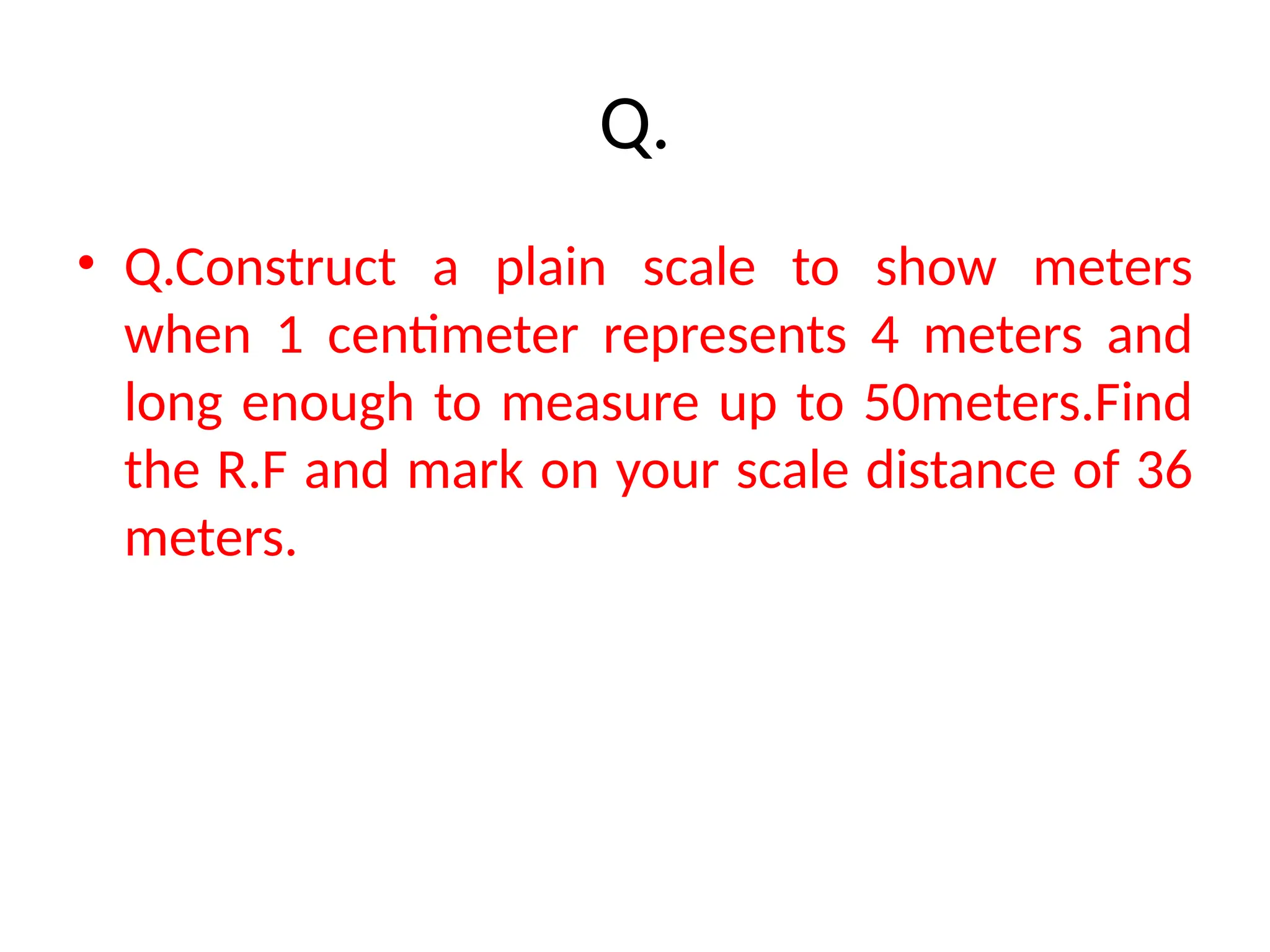 Q.Construct a plain scale to show meters when 1 centimeter represents 4 ...