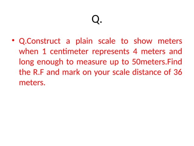 Q.Construct a plain scale to show meters when 1 centimeter represents 4 ...