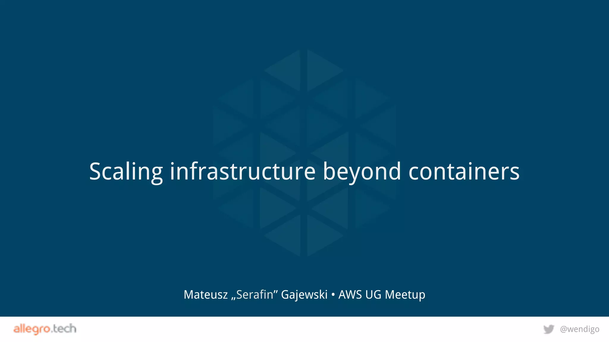 Scaling infrastructure beyond containers | PPT