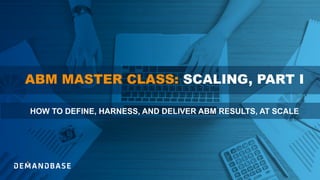 ABM Master Class: Scaling, Part I | PPT