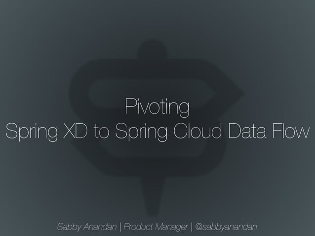 Pivoting Spring XD to Spring Cloud Data Flow with Sabby Anandan | PPT