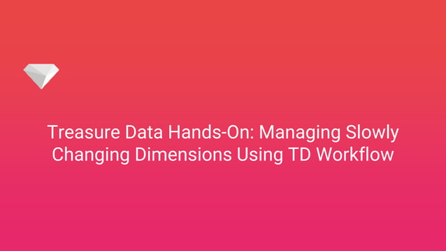 Hands-On: Managing Slowly Changing Dimensions Using TD Workflow | PPT