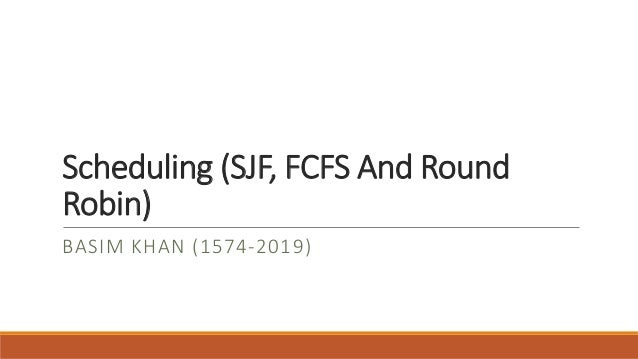 Scheduling (sjf, fcfs and round robin Scheduling (sjf, fcfs and round robin