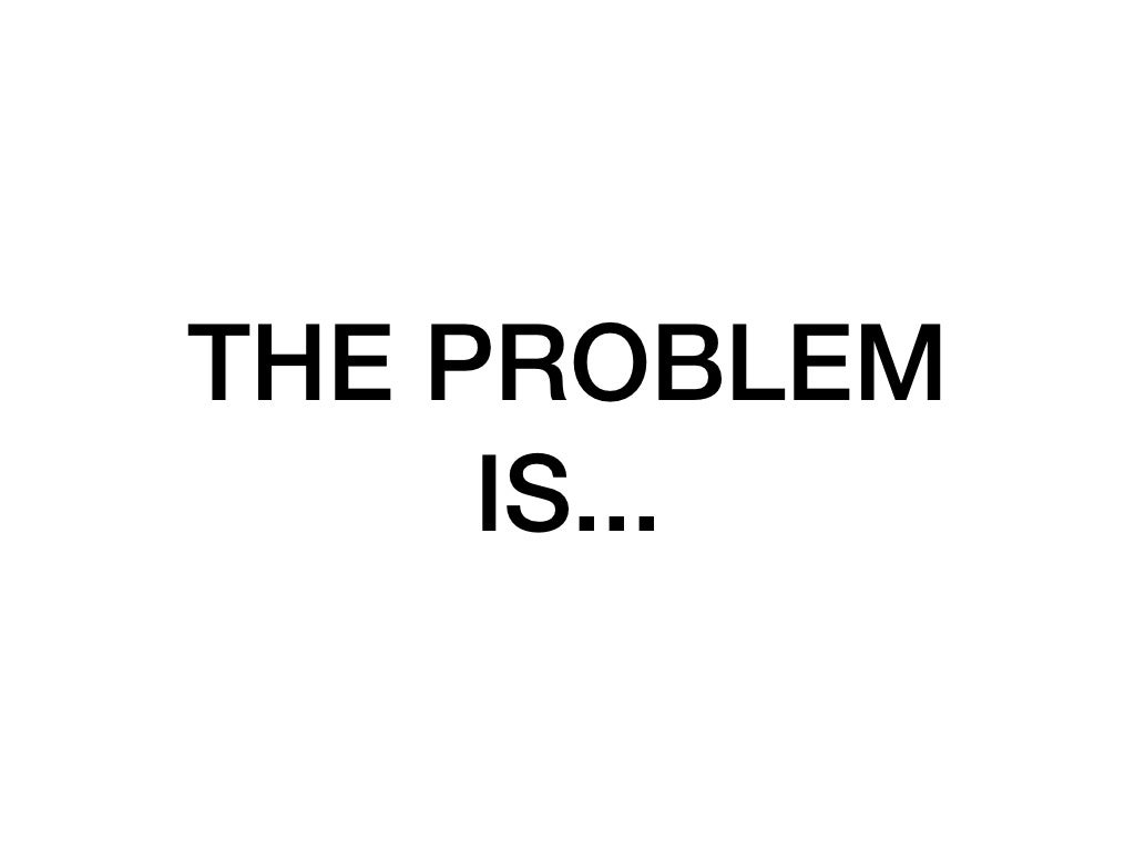 THE PROBLEM IS...