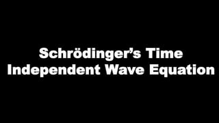 Schrodinger's time independent wave equation | PPTX