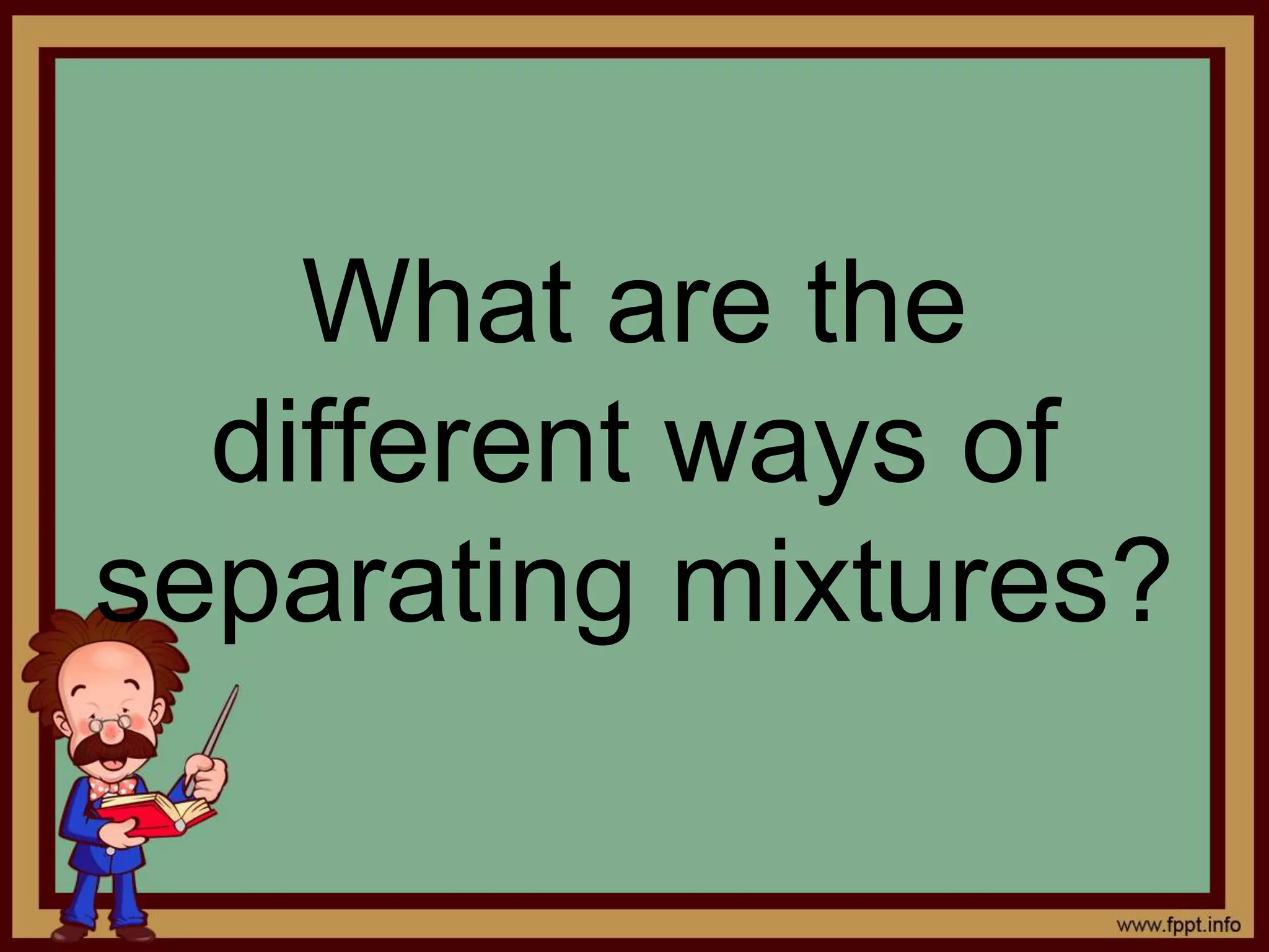 Ways of Separating Mixtures | PPTX | Chemistry | Science
