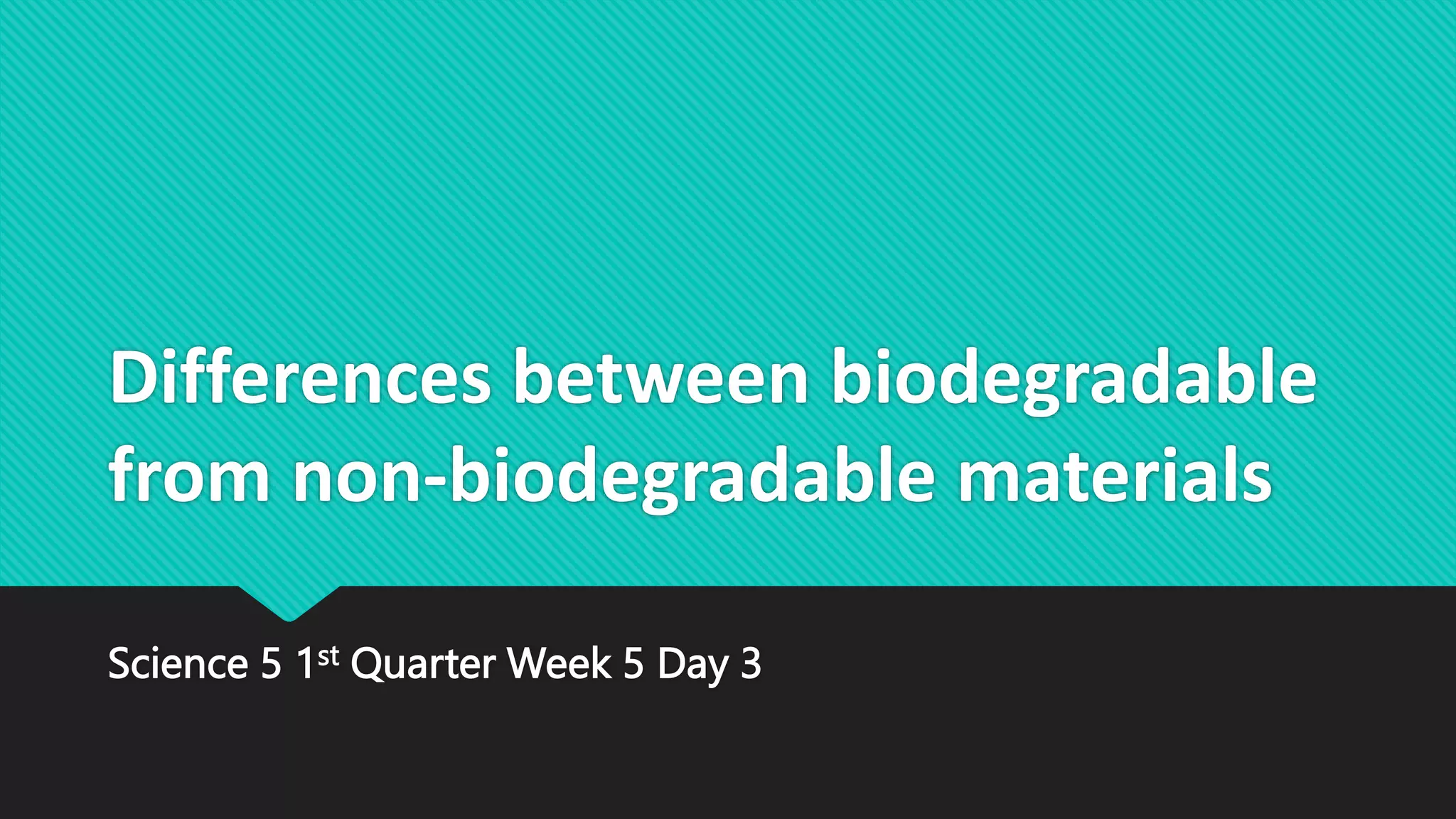 sci 5 biodegradable vs non-biodegradable 1st qtr wk 5 d3.pptx