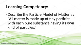 sci 7 q1 2 Describe the Particle Model of Matter as “All matter is made ...